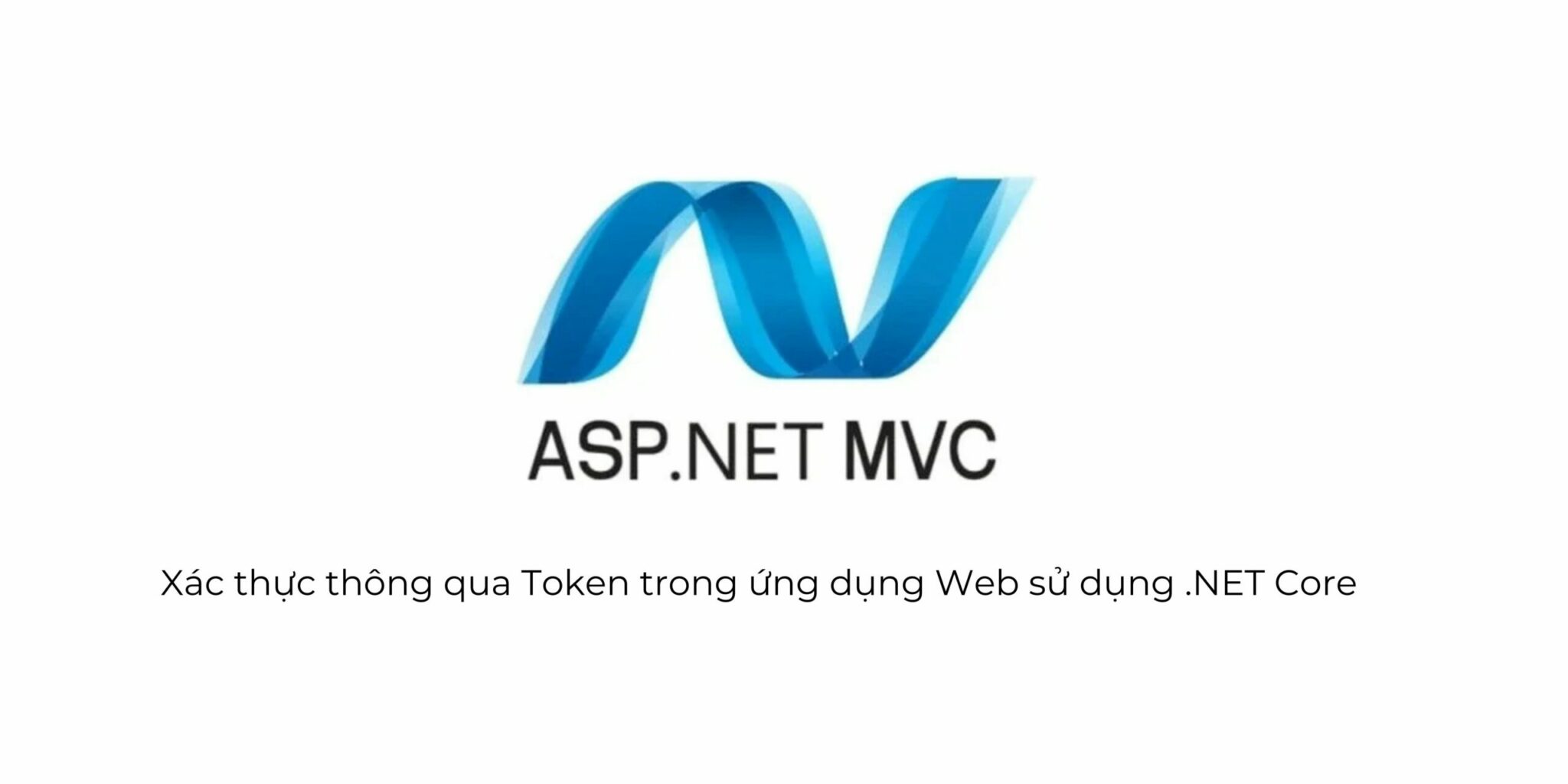 Xác thực thông qua Token trong ứng dụng Web sử dụng .NET Core - HỌC VIẾT CODE